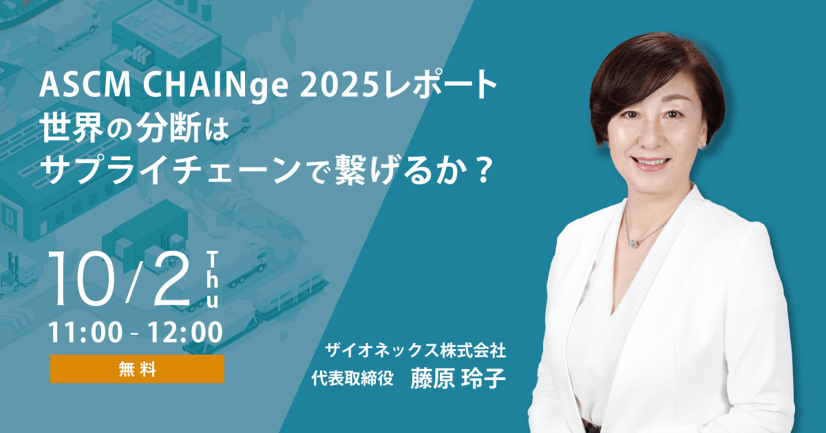 【10/2(木)開催】ASCM CHAINge 2025レポート。世界の分断はサプライチェーンで繋げるか？ | ザイオネックス株式会社